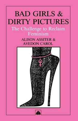 Bad Girls Dirty Pictures: The Challenge to Reclaim Feminism by Alison ...