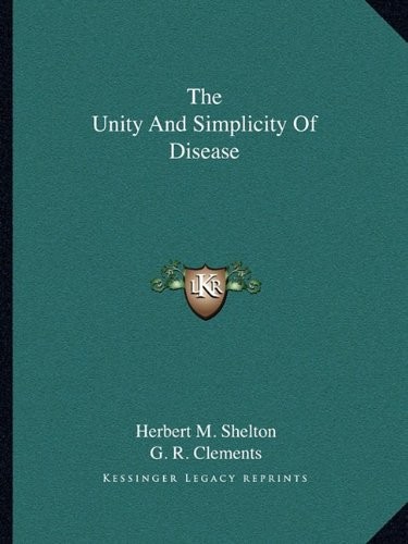 THE UNITY AND SIMPLICITY OF DISEASE By Herbert M. Shelton & G. R ...