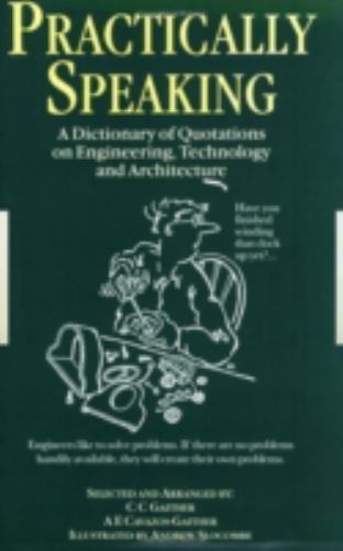 Practically Speaking : A Dictionary of Quotations on Engineering, Technology and Architecture by ...