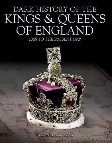 Dark History of the Kings & Queens of England: 1066 to the Present Day ...
