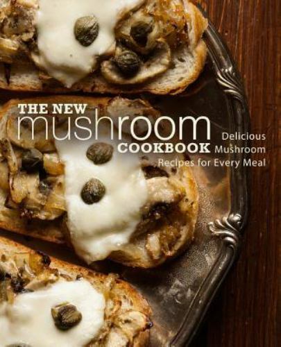 The New Mushroom Cookbook: Delicious Mushroom Recipes for Every Meal ...