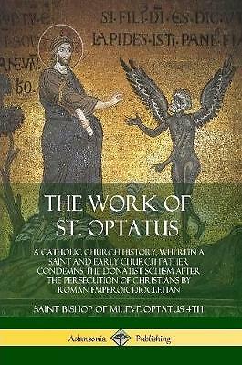 The Work of St. Optatus: A Catholic Church History, wherein a Saint and ...