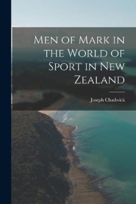 Joseph Chadwick Men of Mark in the World of Sport in New Zealand (Poche ...