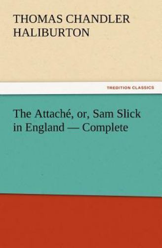 Attaché : Or, Sam Slick in England - Complete by Thomas Haliburton ...