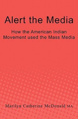 Alert the Media : How the American Indian Movement Used the Mass Media ...