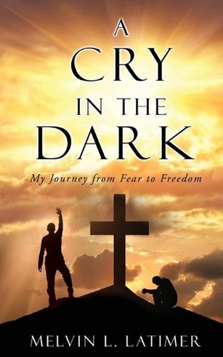 A Cry in the Dark: My Journey from Fear to Freedom by Melvin L Latimer ...