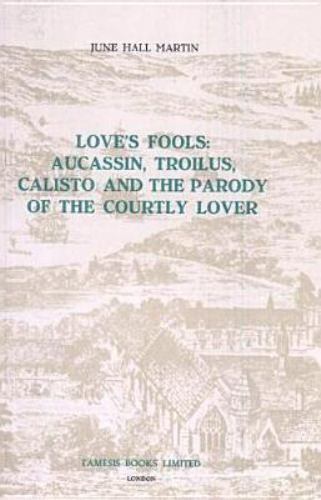 Love's Fools: Aucassin, Troilus, Calisto and the Parody of the Courtly ...