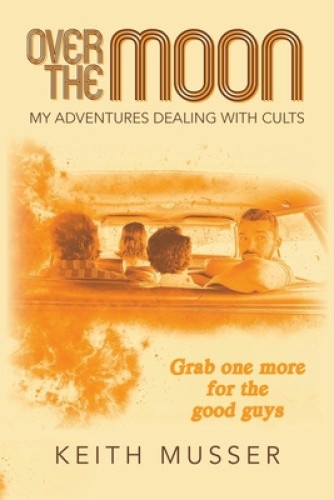 Over The Moon: My Adventures Dealing With Cults by Keith A. Musser ...