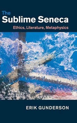 The Sublime Seneca: Ethics, Literature, Metaphysics by Erik Gunderson ...