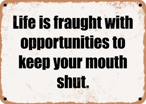 METAL SIGN - Life is fraught with opportunities to keep your mouth shut ...