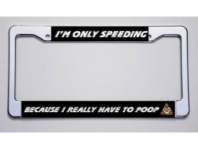 "I'M ONLY SPEEDING/BECAUSE I REALLY HAVE TO POOP " LICENSE PLATE FRAME ...