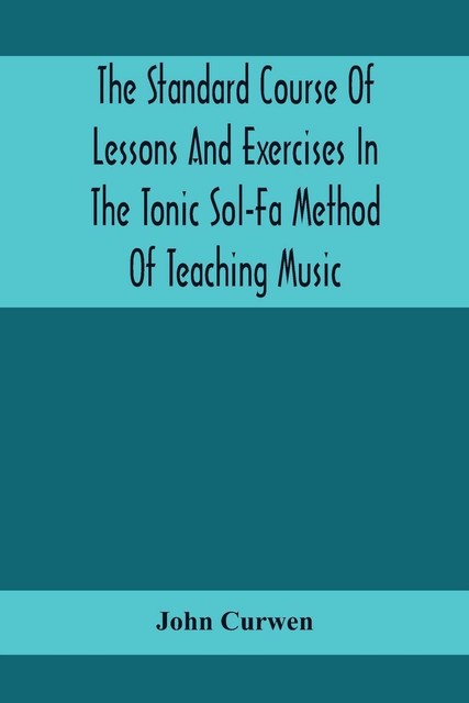 The Standard Course of Lessons And Exercises in The Tonic Sol-Fa Method ...