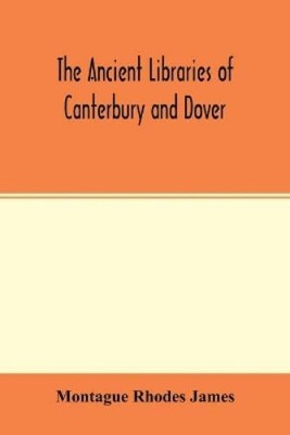 Montague Rhodes The ancient libraries of Canterbury and Dover. The ...