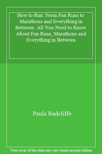 How to Run: From Fun Runs to Marathons and Everything in Between: All ...