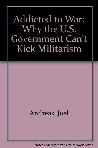 ADDICTED TO WAR: WHY THE U.S. GOVERNMENT CAN'T KICK By Joel Andreas ...