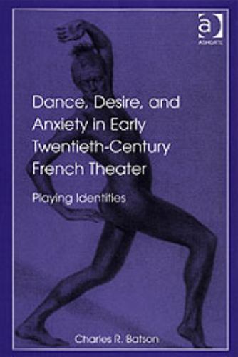 Dance, Desire, and Anxiety in Early Twentieth-Century French Theater : Playing Identities by ...