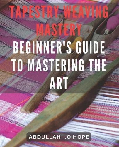 Tapestry Weaving Mastery: Beginner's Guide to Mastering the Art: A detailed expl 9798872709091| eBay