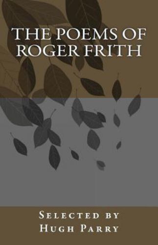 Poems of Roger Frith by Hugh Parry (2013, Trade Paperback) for sale ...