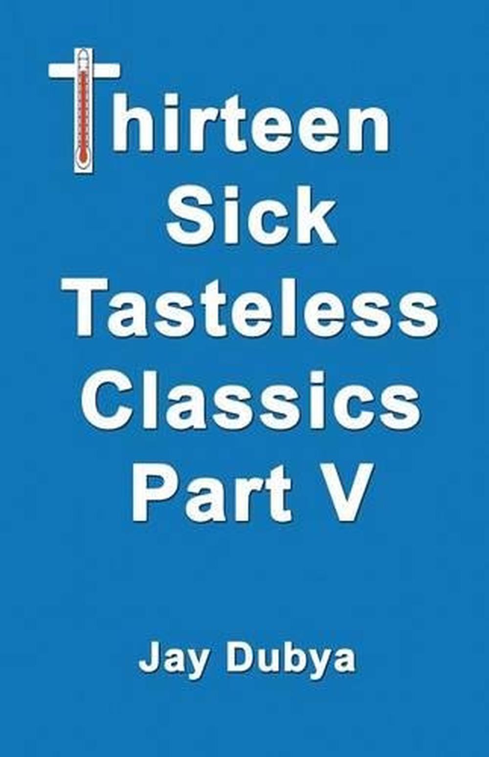 Thirteen Sick Tasteless Classics, Part V by Jay Dubya (2014, Trade Paperback) for sale online | eBay
