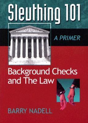 Sleuthing 101 : Background Checks and the Law by Barry J. Nadell (2004 ...