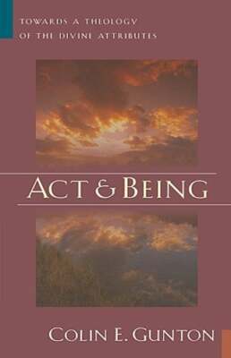 Act and Being: Towards a Theology of the Divine Attributes by Colin E ...