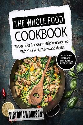 The Whole Food Cookbook 25 Delicious Recipes Help You Succeed by ...