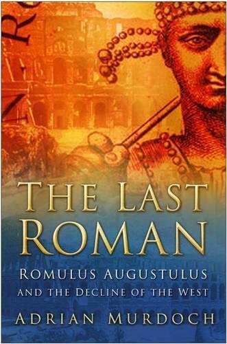 The Last Roman: Romulus Augustulus and the Decline of the West-A ...