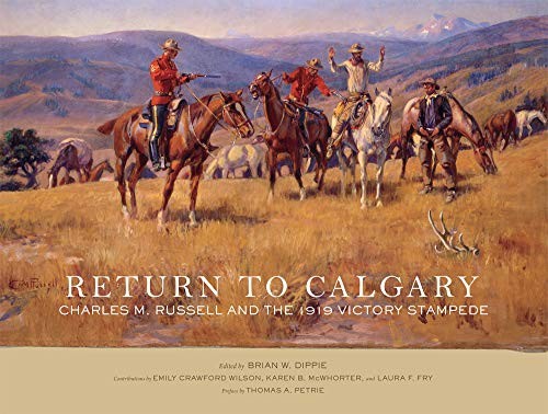 RETURN TO CALGARY: CHARLES M. RUSSELL AND THE 1919 VICTORY By Brian W ...