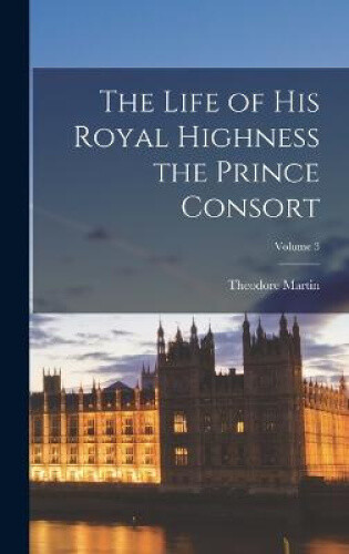 The Life of His Royal Highness the Prince Consort Volume 3 by Martin ...