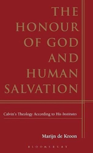 The Honour of God and Human Salvation: Calvin's Theology According to ...