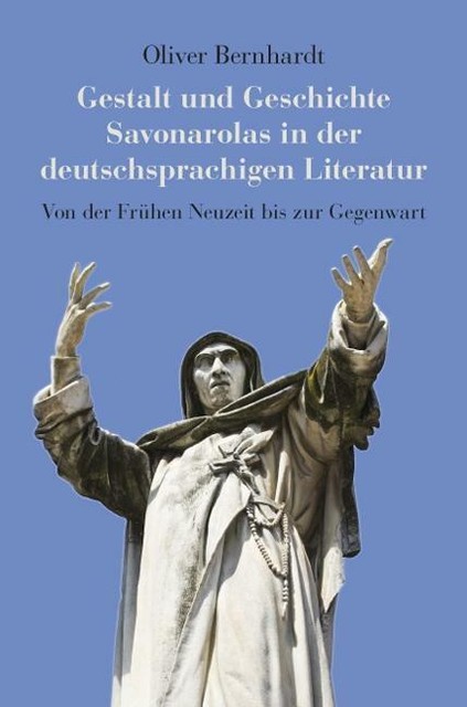 Gestalt und Geschichte Savonarolas in der deutschsprachigen Literatur von Oliver Bernhardt (2016 ...
