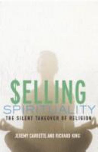 Selling Spirituality : The Silent Takeover of Religion by Richard King ...