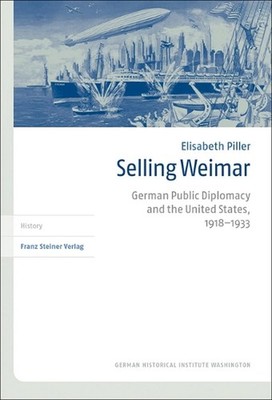 Selling Weimar: German Public Diplomacy and the United States, 1918 ...