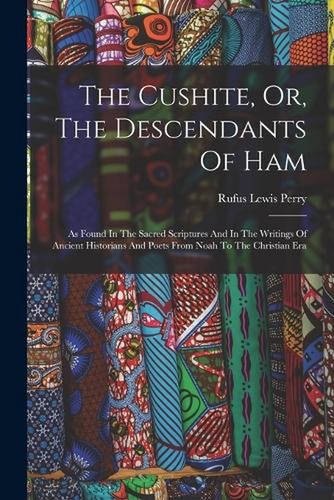 The Cushite, Or, The Descendants Of Ham: As Found In The Sacred ...