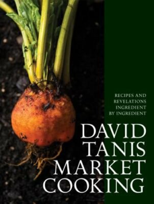 David Tanis Market Cooking: Recipes and Revelations, Ingredient by ...