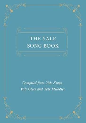 The Yale Song Book - Compiled From Yale Songs, Yale Glees And Yale ...