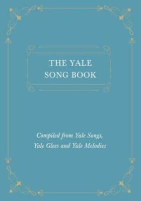 The Yale Song Book - Compiled From Yale Songs, Yale Glees And Yale ...