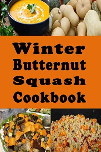 Winter Butternut Squash Cookbook: Baked, Roasted, Mashed, Soup ...