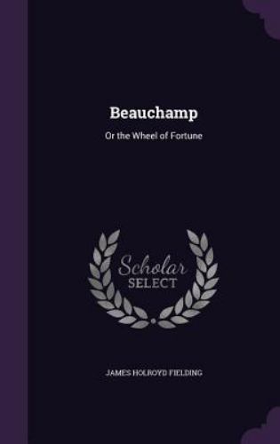 Beauchamp : Or the Wheel of Fortune by James Holroyd Fielding (2016 ...