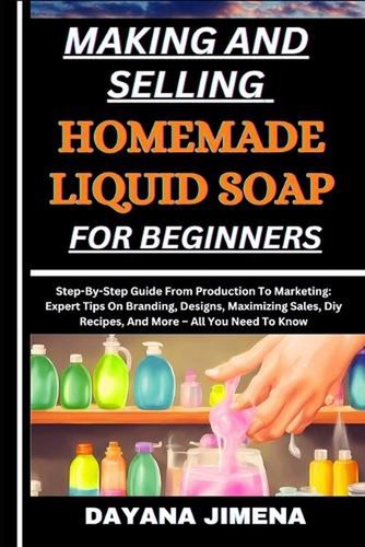 Making and Selling Homemade Liquid Soap for Beginners: Step-By-Step ...