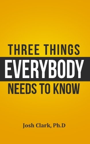 THREE THINGS EVERYBODY NEEDS TO KNOW By Clark Josh Phd. **BRAND NEW ...