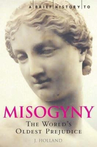 A Brief History of Misogyny: The World's Oldest Prejudice (Brief ...