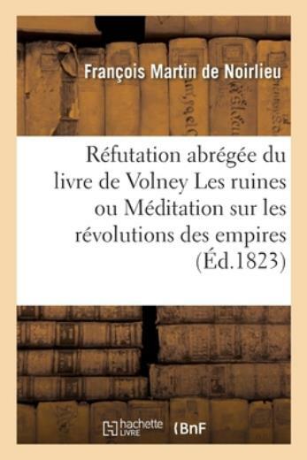 Réfutation du Livre de Volney Intitulé, les Ruines Ou Méditation Sur ...