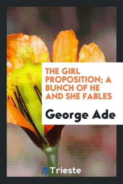 The girl proposition; a bunch of he and she fables von George Ade (2017 ...