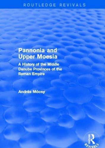 Routledge Revivals Ser.: Pannonia and Upper Moesia (Routledge Revivals ...