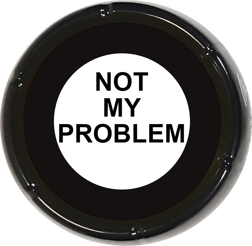 Not My Not My Problem Your Problem Is “Not My Problem”