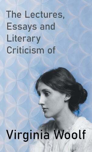 The Lectures, Essays and Literary Criticism of Virginia Woolf by ...