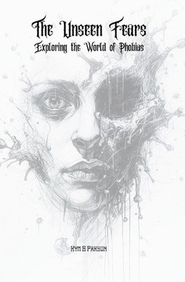 The Unseen Fears: Exploring the World of Phobias by Kym S. Parson ...