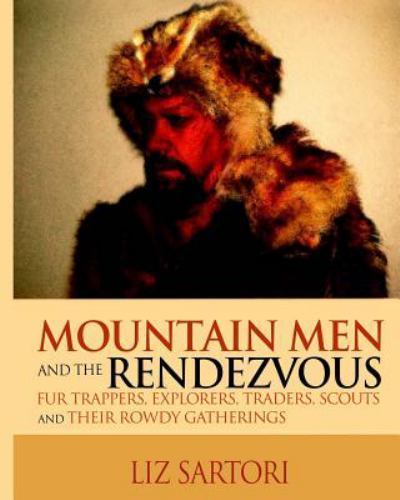 Mountain Men and the Rendezvous : Fur Trappers, Explorers, Traders ...