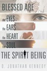 Blessed Are the Eyes, the Ears, the Heart, the Soul; The Spirit Being ...